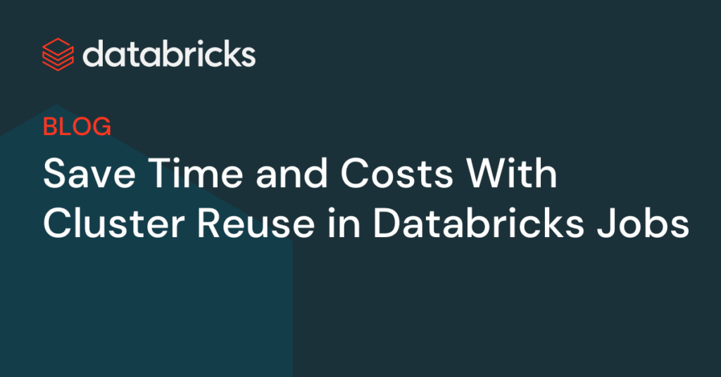 How to Save Time and Costs With Cluster Reuse in Databricks Jobs - The ...